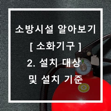 소방시설 소화기구 2 소화기구의 설치 대상 및 설치 기준 네이버 블로그