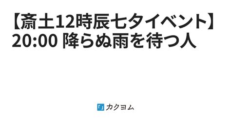 【斎土12時辰七夕イベント】20 00 降らぬ雨を待つ人（錞） カクヨム
