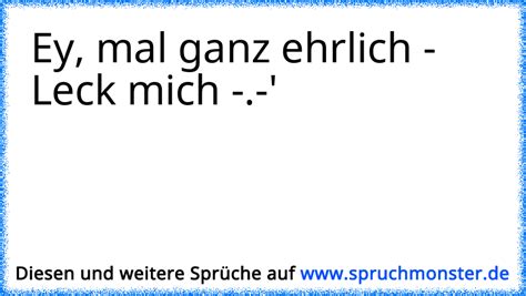 Ey Mal Ganz Ehrlich Leck Mich Spruchmonsterde