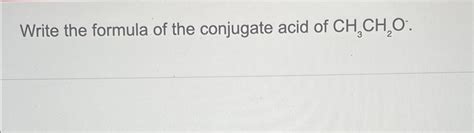 Solved Write The Formula Of The Conjugate Acid Of CH3CH2O Chegg Com