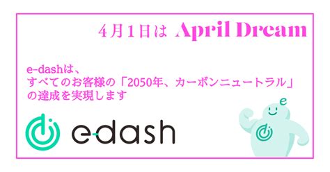 April Dream企画 E Dashは、すべてのお客様の「2050年、カーボンニュートラル」の達成を実現します｜e Dash株式会社