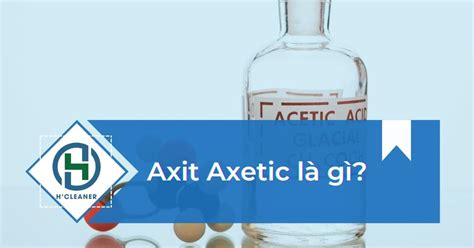 Axit Axetic Là Gì Khám Phá Nguồn Gốc Tính Chất Và ứng Dụng