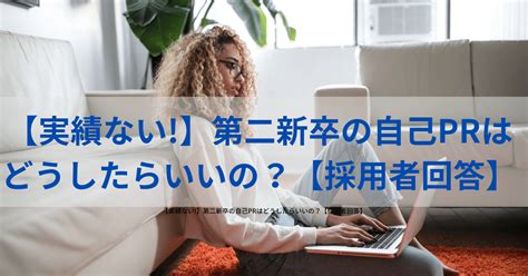 【実績ない】第二新卒の自己prはどうしたらいいの？【採用者回答】 第二新卒ドットコム