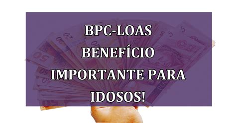 Bpc Loas Benefício Importante Para Idosos Saiba Como Solicitar