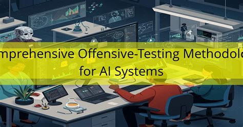 comprehensive offensive testing methodology for ai systems undercode