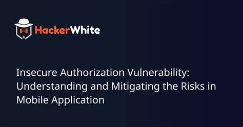 Insecure Authorization Vulnerability Understanding And Mitigating The Risks In Mobile Application