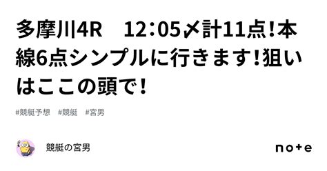 多摩川4r 12：05〆計11点！本線6点シンプルに行きます！狙いはここの頭で！｜競艇の宮男