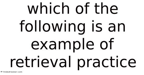 Which Of The Following Is An Example Of Retrieval Practice