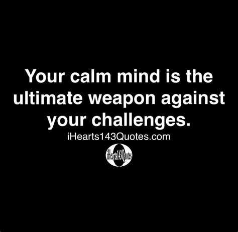 Your Calm Mind Is The Ultimate Weapon Against Your Challenges Quotes