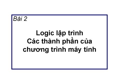 Bài 02 Logic Lập Trình Các Thành Phần Của Chương Trình Máy Tính