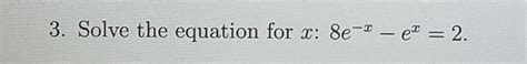 Solved Solve The Equation For X ﻿ 8e X Ex 2
