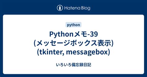 Pythonメモ 39 メッセージボックス表示 tkinter messagebox いろいろ備忘録日記