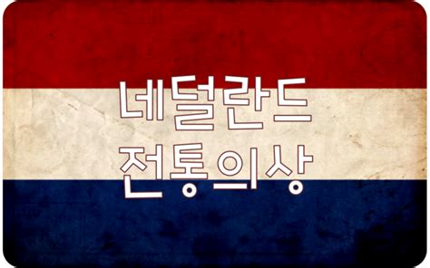네덜란드 전통의상 튤립과 풍차의 나라 네덜란드 전통의상 네이버 블로그