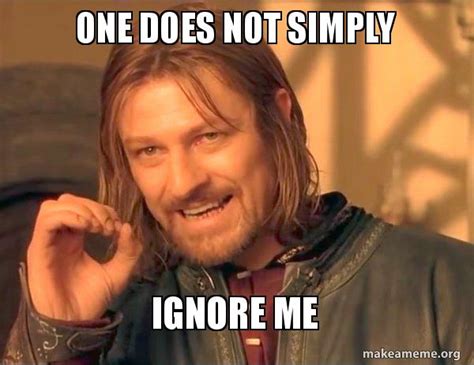 Dont Ignore Me Meme