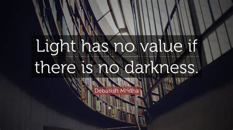 Debasish Mridha Quote “light Has No Value If There Is No Darkness”