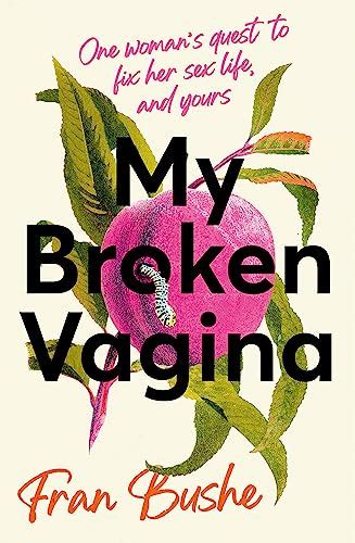My Broken Vagina One Woman S Journey To Solve Sex Want It All