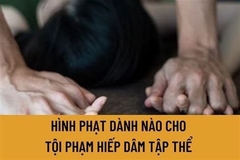 Hình Phạt đối Với Tội Phạm Hiếp Dâm Tập Thể được Quy định Như Thế Nào Tội Hiếp Dâm Chỉ Khởi Tố