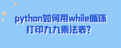 python如何用while循环打印九九乘法表？ python学习网