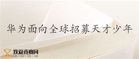 华为面向全球招募天才少年 名企实习 我爱竞赛网
