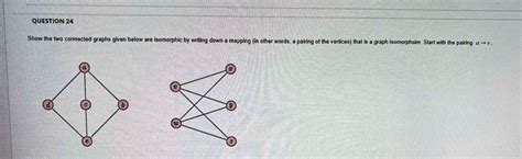 Question 24 Show The Two Connected Graphs Given Below Are Isomorphic By Writing Down A Mapping