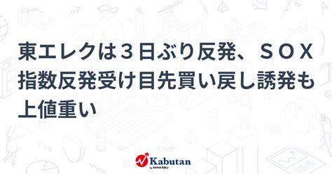 東エレクは3日ぶり反発、sox指数反発受け目先買い戻し誘発も上値重い 個別株 株探ニュース