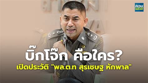 บิ๊กโจ๊ก คือใคร เปิดประวัติ พล ต ท สุรเชษฐ หักพาล Share2trade