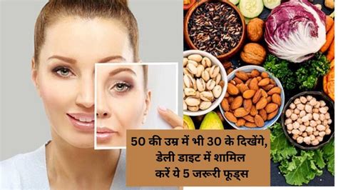 50 की उम्र में भी 30 के दिखेंगे डेली डाइट में शामिल करें ये 5 जरूरी फूड्स