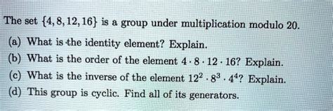 Solved The Set 4 8 12 16 Is Group Under Multiplication Modulo 20 What