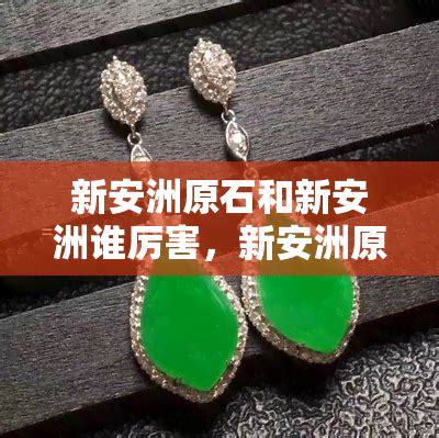 新安洲原石和新安洲谁厉害新安洲原石与新安洲一场实力的较量 天然翡翠
