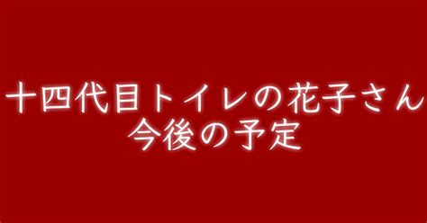 今後の予定 61時点｜十四代目トイレの花子さん