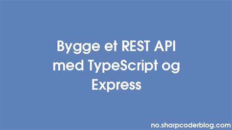 Bygge Et Rest Api Med Typescript Og Express Sharp Coder Blog