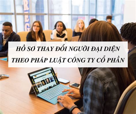 Hồ sơ thay đổi người đại diện theo pháp luật công ty cổ phần năm 2022