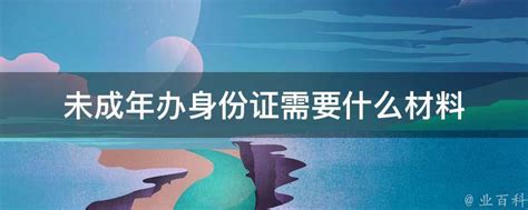 未成年办身份证需要什么材料 业百科