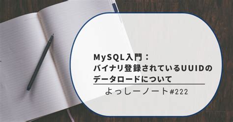 Mysql入門：バイナリ登録されているuuidのデータロードについて よっしーノート