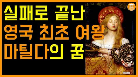 마틸다는 영국여왕이 될 수 있었다 헨리1세에게 양보한 영국최초여왕 마틸다의 꿈 제인그레이 블러디메리 엘리자베스1세 시대보다