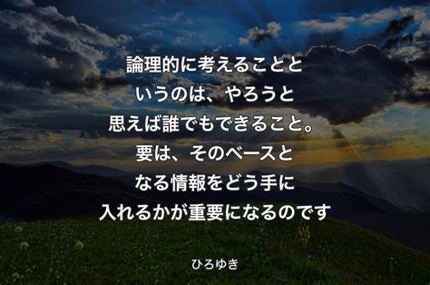 論理的に考えることというのはやろうと思えば誰でもできること要はそのベースとなる情報をどう手に入れるかが重要になるのです ひろゆき