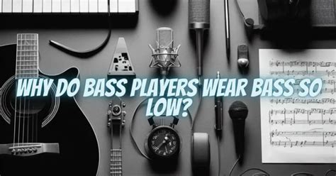 Why Do Bass Players Wear Bass So Low All For Turntables