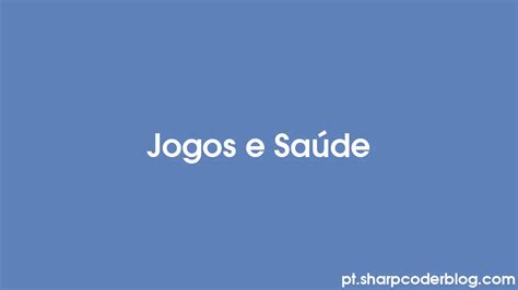 Jogos E Saúde Sharp Coder Blog