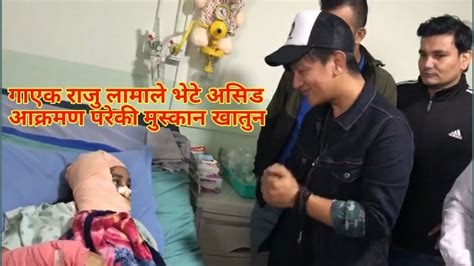 Raju Lama ले एसिड आक्रमण परेकी मुस्कान खातुन लाई भेटेर तिमिलाइ देखेर