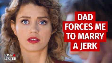 Dad Forces Me To Marry A Jerk Lovebustershow Youtube