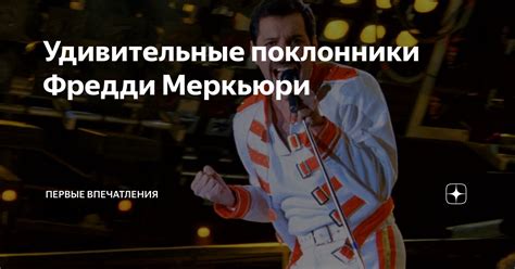 Удивительные поклонники Фредди Меркьюри Первые впечатления Дзен