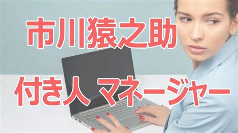 市川猿之助の付き人マネージャーは石橋正高！深い関係と現在の状況調査！ ネットブレイク