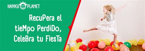 Recupera El Tiempo Perdido Celebra Tu Fiesta En Hanky Planet