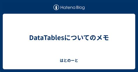 DataTablesについてのメモ はとのーと