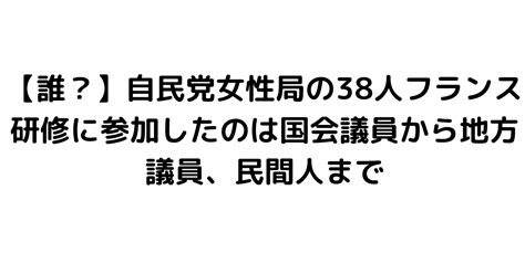 【誰？】自民党女性局の38人フランス研修に参加したのは国会議員から地方議員、民間人まで｜byrc 今一番知りたい事件・芸能ニュース速報