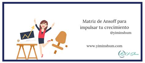 Matriz De Ansoff Para Impulsar Tu Crecimiento Yi Min Shum Xie