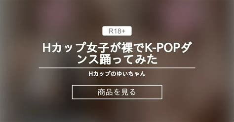 Hカップ女子が裸でK POPダンス踊ってみた Hカップのゆいちゃん ゆい の商品ファンティア Fantia