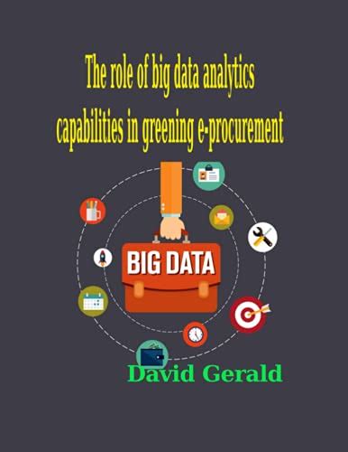 The Role Of Big Data Analytics Capabilities In Greening E Procurement