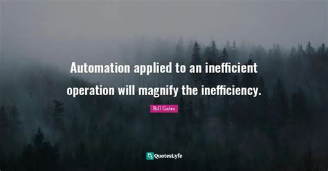 Automation Applied To An Inefficient Operation Will Magnify The Ineffi
