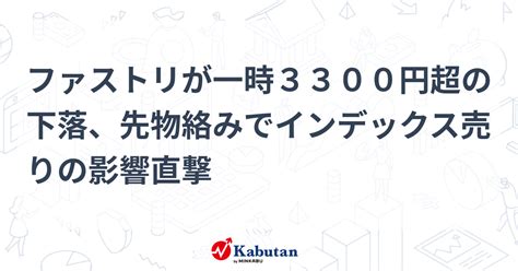 ファストリが一時3300円超の下落、先物絡みでインデックス売りの影響直撃 個別株 株探ニュース